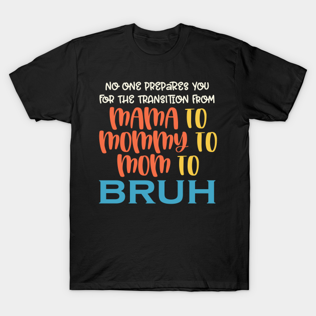 Mama To Mommy To Mom To Bruh Moment Funny Saying Mothers T Bruh